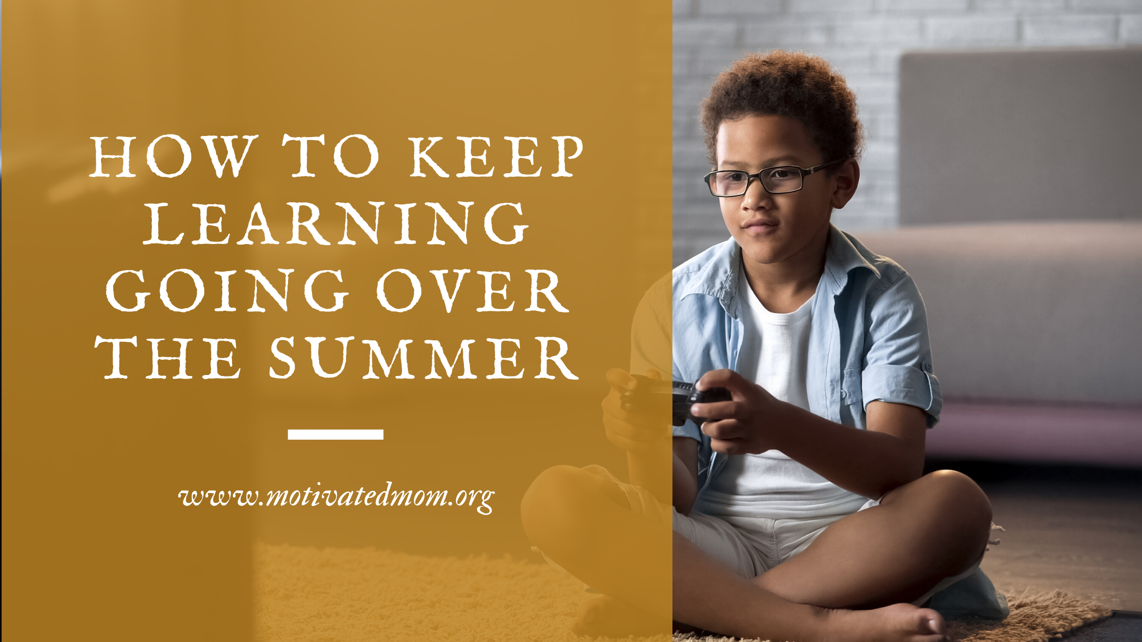 How To keep The Learning Going Over The Summer - Motivated Mom