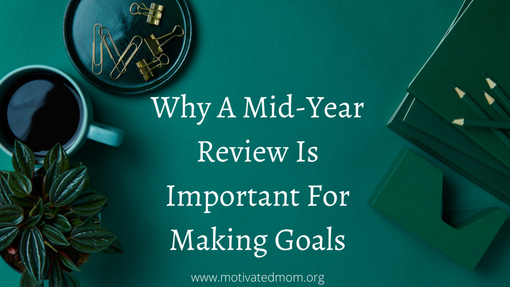 Why A Mid-Year Review Is Important For Making Goals - Motivated Mom