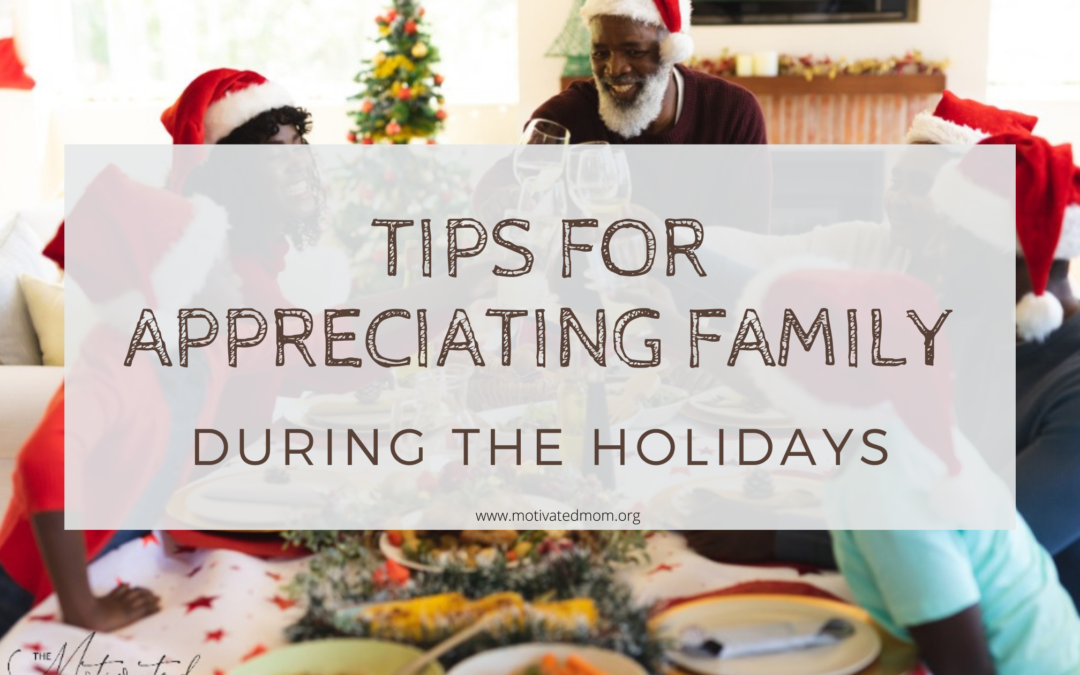 Tips For Appreciating Family During The Holidays - Motivated Mom